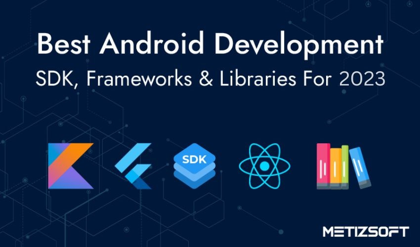 Top 10 Android App Development Sdks Libraries And Frameworks To Use